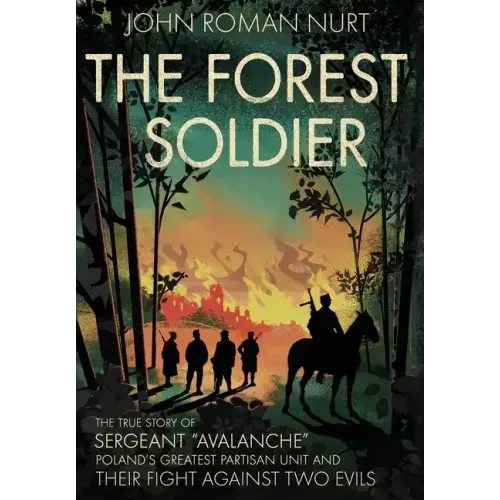 The Forest Soldier: The True Story of Sergeant "Avalanche," Poland's G ...